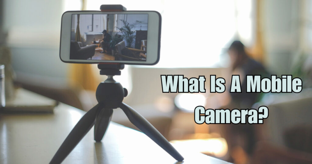 What Is A Mobile Camera? (Explained) - MobilePrice247.Com